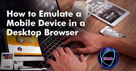 How To Emulate A Mobile Device In A Desktop Browser SBmade New Data