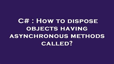 C How To Dispose Objects Having Asynchronous Methods Called Youtube
