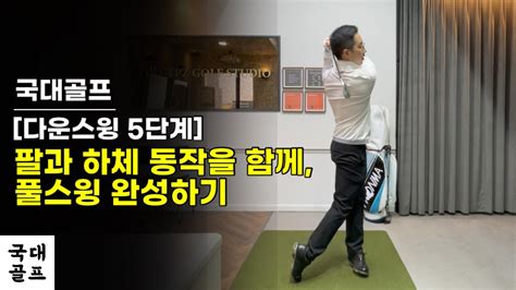 다운스윙 5단계완결팔과 하체 동작을 함께 풀스윙 완성하기 Youtube