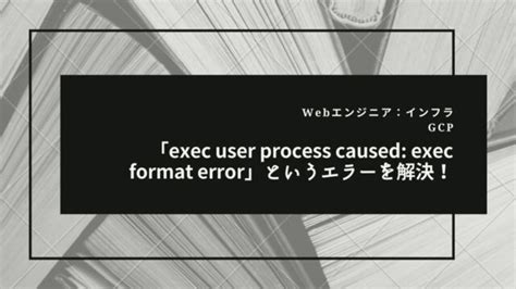 【gcp】「exec user process caused exec format error」というエラーを解決！【gke】｜フェルメール株式会社