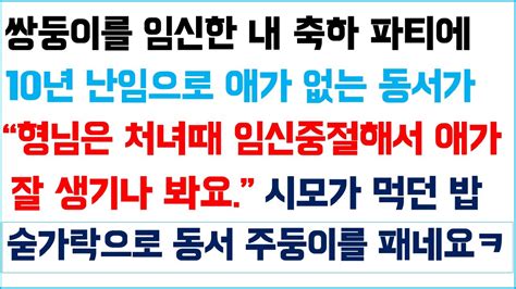 쌍둥이를 임신한 내 축하파티에 10년 난임으로 애가 없는 동서가 형님은 처녀때 중절해서 애가 잘 생기나봐요 하자 시모가 먹던 밥숟가락으로 동서 주둥이를 패네요 ㅋㅋ