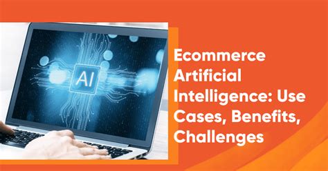 Ecommerce Artificial Intelligence Use Cases Benefits Challenges
