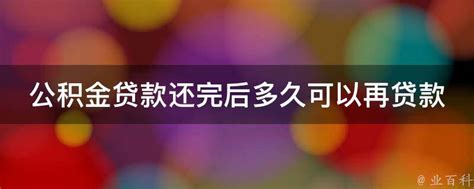 公积金贷款还完后多久可以再贷款 业百科
