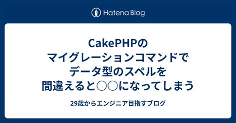 Cakephpのマイグレーションコマンドでデータ型のスペルを間違えると になってしまう 29歳からエンジニア目指すブログ