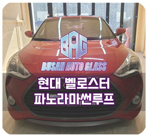 부산 벨로스터 앞유리수리하러 오셨던 고객님 파노라마썬루프 파손 교체 재방문 김해 양산 창원 밀양 네이버 블로그