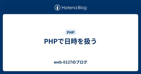 Phpで日時を扱う Web 0127のブログ