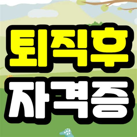 퇴직후 자격증 나만의 두번째 인생 준비 네이버 블로그