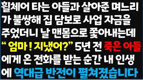 신청사연 휠체어 타는 아들과 살아준 며느리가 불쌍해 집 담보로 사업 자금을 주었더니 날 쫓아내는데 엄마 잘 지냈어 5년 전~~ 신청사연 사이다썰 사연