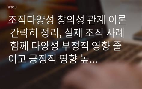 조직다양성 창의성 관계 이론 간략히 정리 실제 조직 사례 함께 다양성 부정적 영향 줄이고 긍정적 영향 높일 수 있는 방법 제시 251bsj36 방송통신대