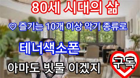 테너색소폰80세시대의삶 10개 이상 악기 종류로 연주 구독으로 에어로폰아코디온클라리넷올겐드럼첼로크로마하프트럼펫피아노플릇빨래판깽괴리 ~등 연주