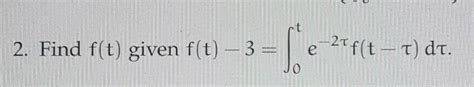 Solved 2 Find f t given f t 3 0te2τf tτ dτ Chegg com