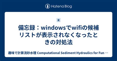 備忘録windowsでwifiの候補リストが表示されなくなったときの対処法 趣味で計算流砂水理 Computational Sediment Hydraulics for Fun