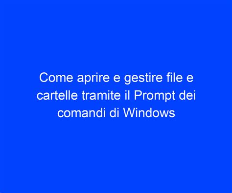 Come Aprire E Gestire File E Cartelle Tramite Il Prompt Dei Comandi Di Windows Riccardo De