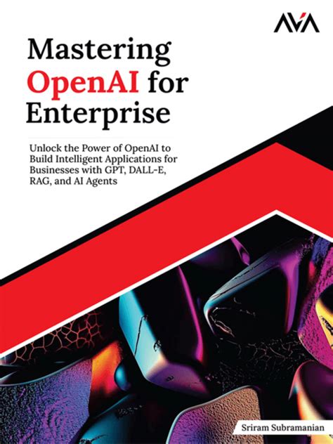 Mastering Openai For Enterprise Unlock The Power Of Openai To Build