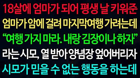 실화사연 18살에 엄마가 되어 평생 날 키워준 엄마가 암에 걸려 마지막여행 가려는데 여행 가지 마라 내랑 김장이나 하자” 라는 시모 열 받아 양념장 엎어버리자 시모가