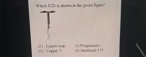 Which IUD Is Shown In The Given Figure Lippes Loop Progestasert Copper T