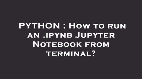 Python How To Run An Ipynb Jupyter Notebook From Terminal Youtube