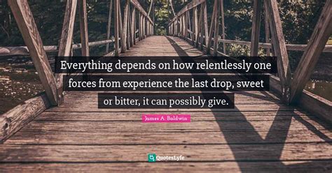 Everything Depends On How Relentlessly One Forces From Experience The