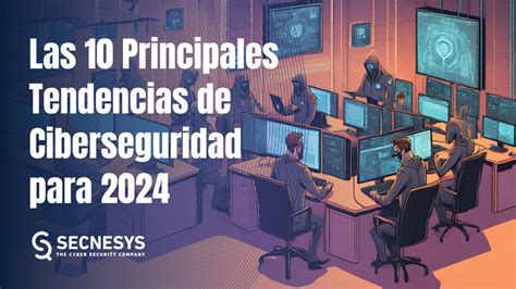 Las 10 Principales Tendencias De Ciberseguridad Para 2024