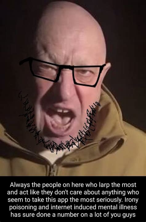 Always The People On Here Who Larp The Most And Act Like They Dont