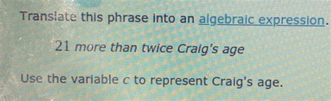 Solved Translate This Phrase Into An Algebraic Expression 21 More Than Twice Craigs Age Use