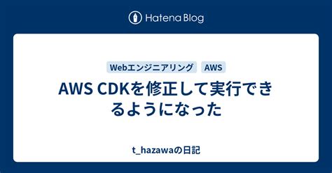 Aws Cdkを修正して実行できるようになった Thazawaの日記