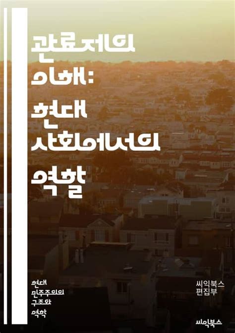 관료제의 이해 현대 사회에서의 역할 관료제 조직 관리 효율성 권위 규칙 절차 직무 공공부문 정책 결정 책임 투명성 행정 리더십 변화 혁신