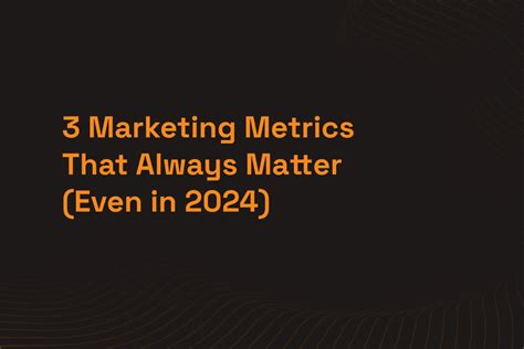3 Marketing Metrics That Always Matter Even In 2024