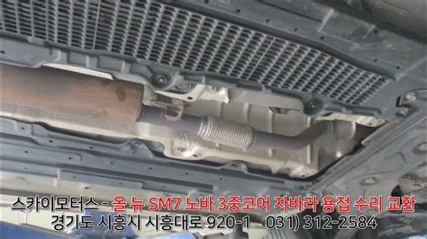 스카이모터스 올 뉴 Sm7 노바 배출가스 검사 불합격 3중코어 자바라 소음기 벨로즈 머플러 벨로우즈 마후라 플렉시블 촉매 용접 수리 교환 교체 정비 소음 진동 떨림