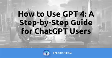 How To Use GPT 4 A Step By Step Guide For ChatGPT Users XPLORION