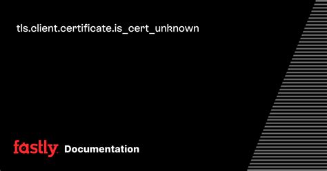 Tlsclientcertificateiscertunknown Fastly Documentation
