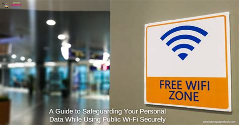 A Guide To Safeguarding Your Personal Data While Using Public Wi Fi Securely Latest Gadget Deals