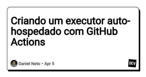 Criando Um Executor Auto Hospedado Com Github Actions Rdevto
