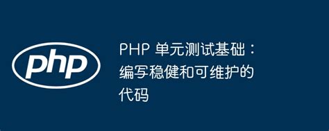 PHP 單元測試基礎編寫穩健且可維護的程式碼 php教程 PHP中文網 PHP 單元測試基礎編寫穩健且可維護的程式碼 php教程 PHP中文網