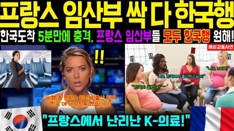 해외감동사연 프랑스가 발칵 뒤집혔습니다 프랑스 임산부들이 싹 다 한국행 결정을 한 이유 한국 의료 첫 경험 후 소스라치게