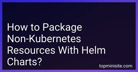 How To Package Non Kubernetes Resources With Helm Charts In 2024