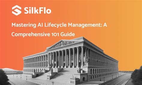 Mastering Ai Lifecycle Management A Comprehensive 101 Guide Part 1 Silkflo