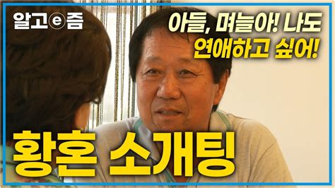 얘들아 내가 여자친구를 만들어 보려해” 고독한 황혼을 봄으로 이끌어줄 여자친구를 구하는 아버지│신나는 인생5678│알고e즘 Youtube