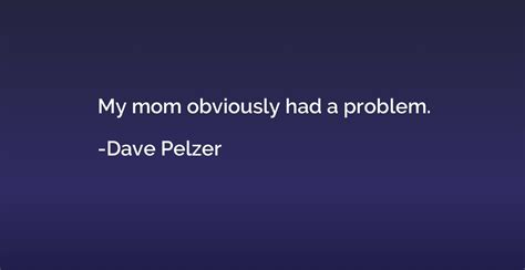 My Mom Obviously Had A Problem Dave Pelzer