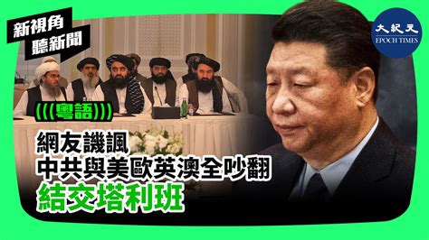 【新視角聽新聞】（粵語）網友譏諷 中共與美歐英澳全吵翻，結交塔利班 香港大紀元新唐人聯合新聞頻道 Youtube