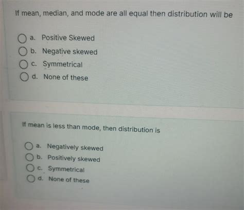 If Mean Median And Mode Are All Equal Then Distribution Will Be A Positive Skewed B Negative