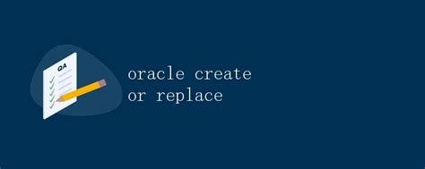 Oracle Create Or Replace详解 极客笔记