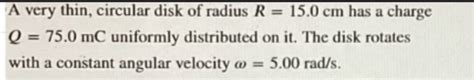 solved a very thin circular disk of radius r 15 0cm ﻿has a