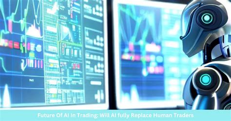 Future Of Ai In Trading Will Ai Fully Replace Human Traders