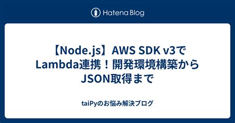 【nodejs】aws Sdk V3でlambda連携！開発環境構築からjson取得まで Taipyの開発ブログ