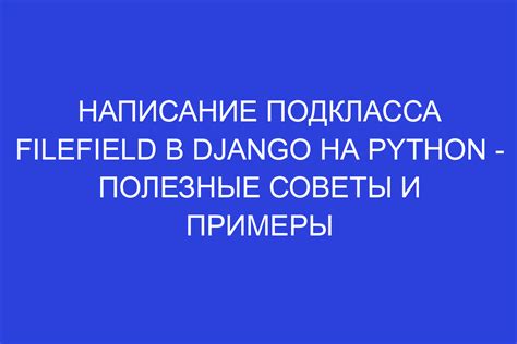 Написание подкласса Filefield в Django на Python полезные советы и примеры