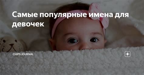 Самые популярные имена для девочек Chips Journal Дзен
