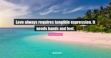 Love Always Requires Tangible Expression It Needs Hands And Feet