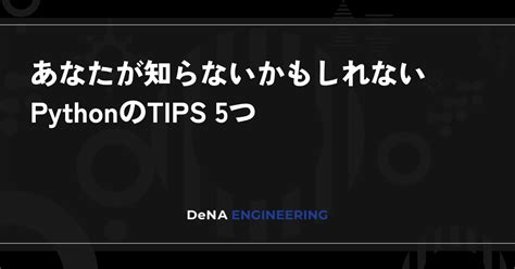 あなたが知らないかもしれないpythonのtips 5つ Blog Dena Engineering