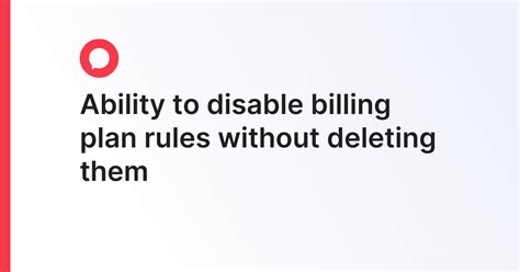 ability to disable billing plan rules without deleting them